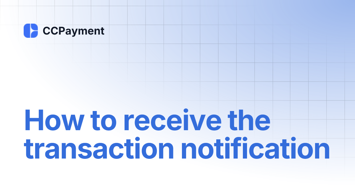 How to receive the transaction notification | CCPayment