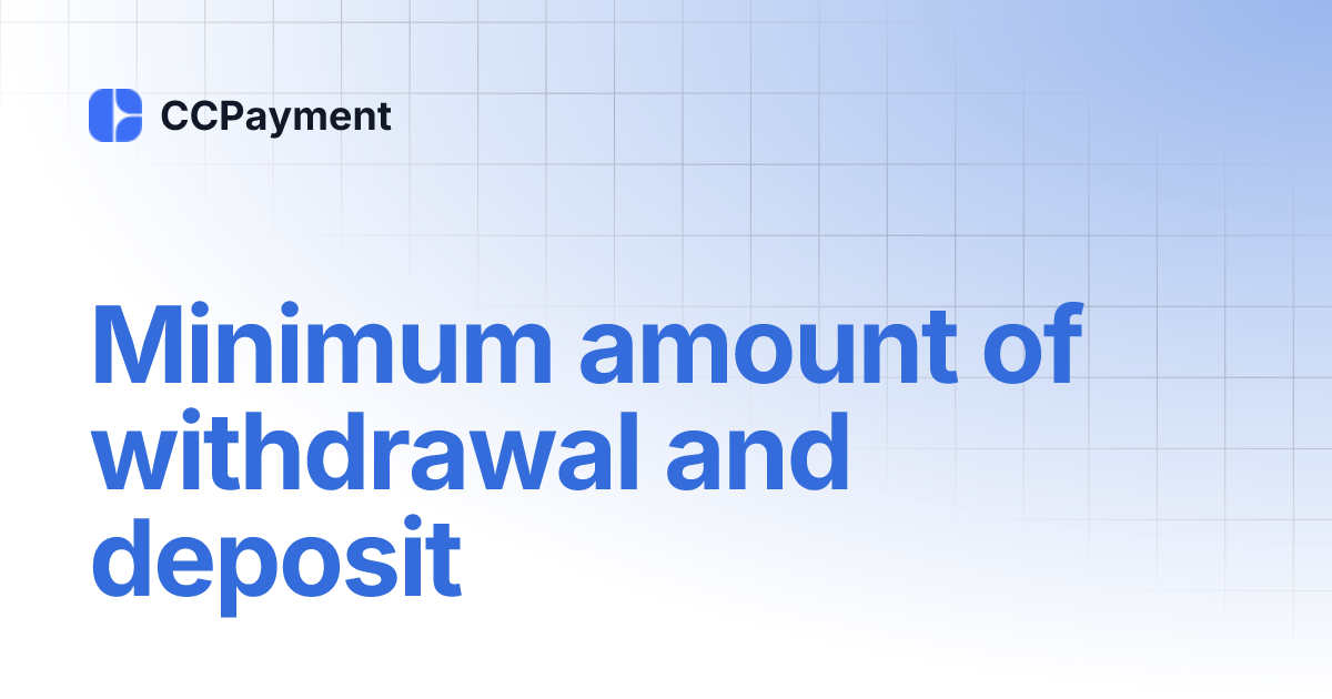 Minimum amount of withdrawal and deposit | CCPayment
