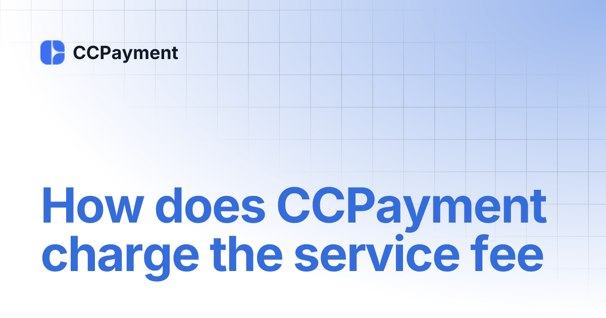 How does CCPayment charge the service fee | CCPayment
