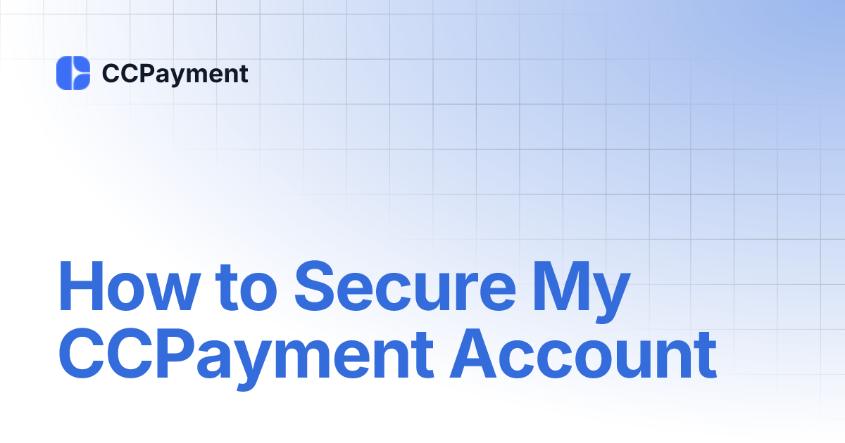 How to Secure My CCPayment Account | CCPayment