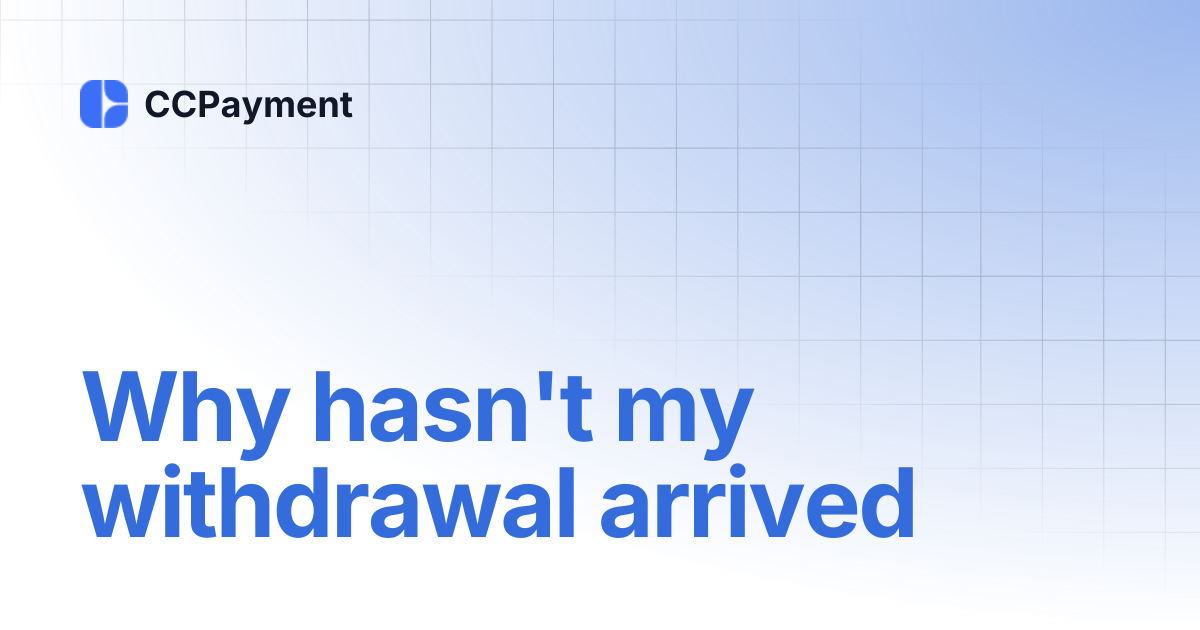 Why hasn't my withdrawal arrived | CCPayment