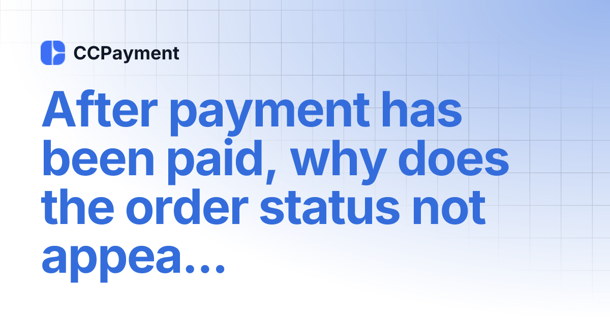 After payment has been paid, why does the order status not appear successful | CCPayment
