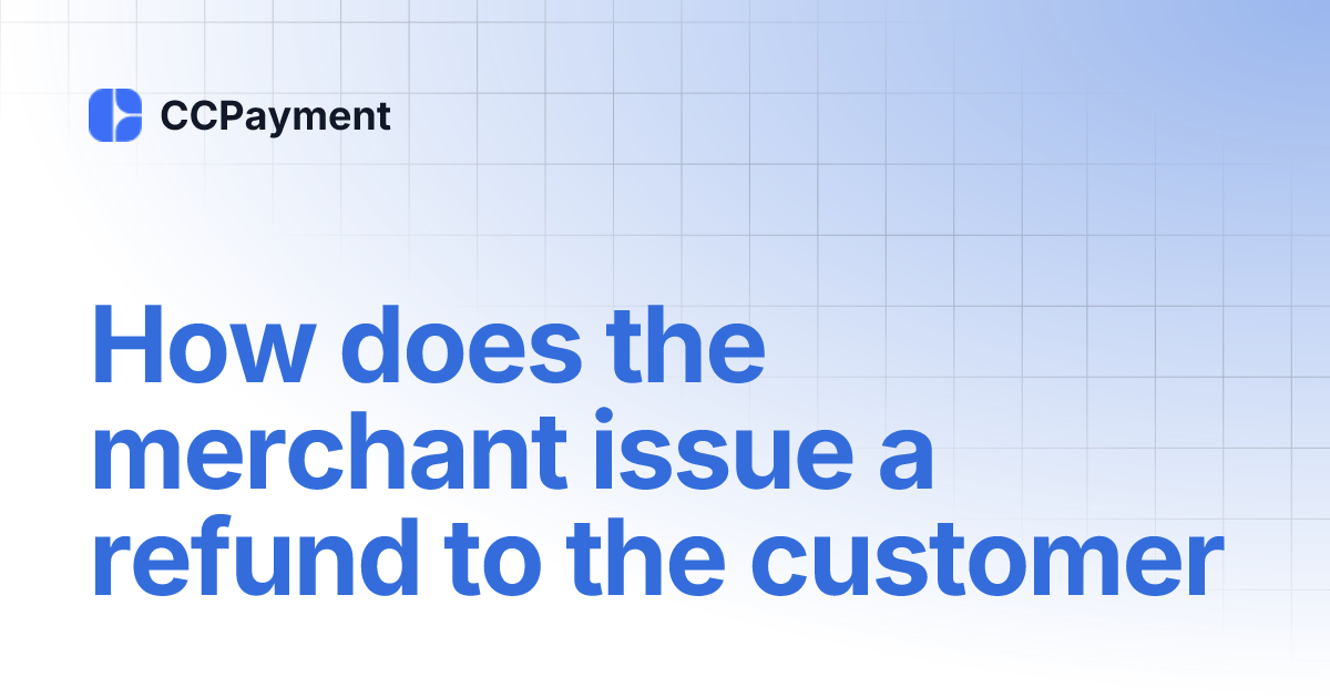 How does the merchant issue a refund to the customer | CCPayment